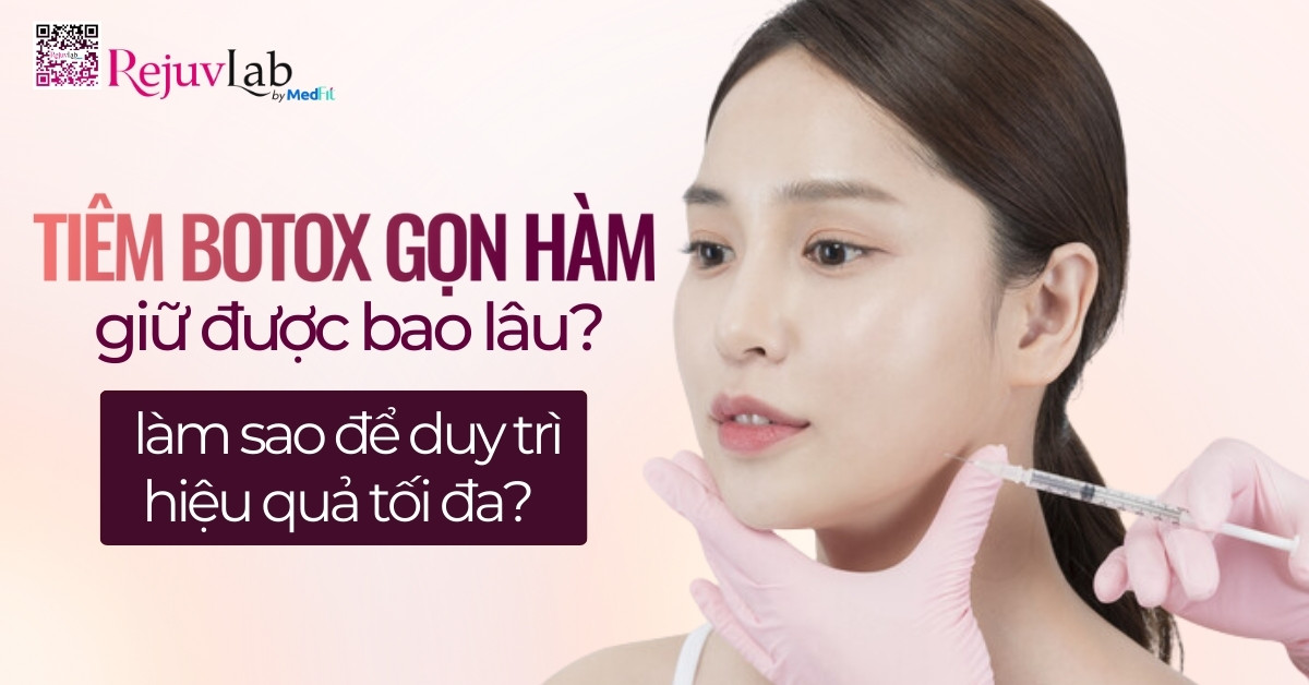 Tiêm botox gọn hàm giữ được bao lâu và làm sao để duy trì hiệu quả tối ...